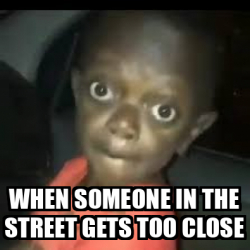 Meme Personalizado - when someone in the street gets too close - 31811108