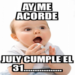 Meme Personalizado - ay me acorde july cumple el 31 ...