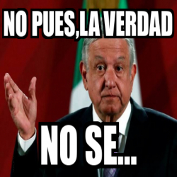 Meme Personalizado - No pues,la verdad No se... - 31812246