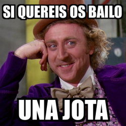 Meme Willy Wonka - si quereis os bailo una jota - 31812463