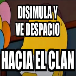 Meme Personalizado - disimula y ve despacio hacia el clan - 31812539