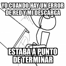 Meme Desk Flip Rage Guy - yo cuando hay un error de red y MI Descarga ...