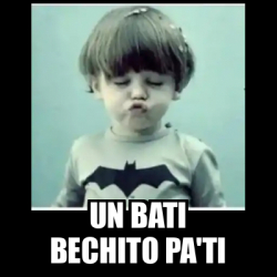 Meme Personalizado - Un bati bechito pa'ti - 31812682