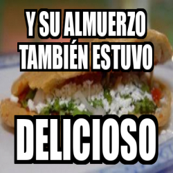 Meme Personalizado - Y su almuerzo también estuvo DELICIOSO - 31813876