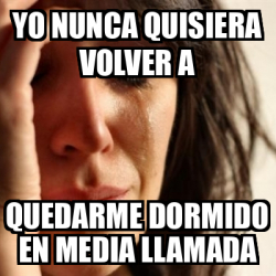Meme Problems - Yo nunca quisiera volver a quedarme dormido en media ...
