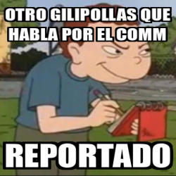 Meme Personalizado - OTRO GILIPOLLAS QUE HABLA POR EL COMM reportado ...