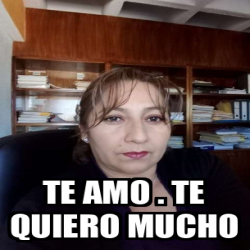 Meme Personalizado - TE AMO . TE QUIERO MUCHO - 31814756