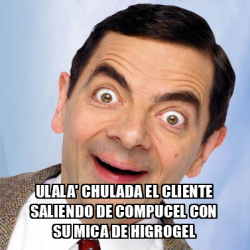 Meme Personalizado - Ulala' chulada el cliente saliendo de compucel con ...