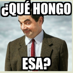 Meme Mr Bean - ¿Qué hongo Esa? - 31815887