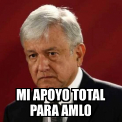 Meme Personalizado - mi apoyo total para amlo - 31816556