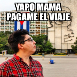 Meme Personalizado - Yapo mama pagame el viaje - 31816875