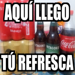 Meme Personalizado - Aquí llego tú refresca - 31817987