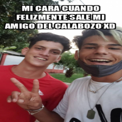 Meme Personalizado - mi cara cuando felizmente sale mi amigo del ...