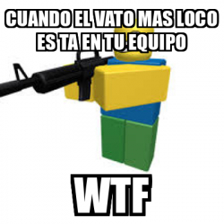 Meme Personalizado - cuando el vato mas loco es ta en tu equipo wtf ...