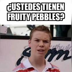 Meme Personalizado - ¿Ustedes tienen Fruity Pebbles? - 31819659
