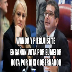 Meme Personalizado - WANDA Y PIERLUISI TE ENGAÑAN VOTA POR EL MEJOR ...