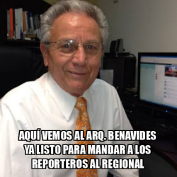 Meme Personalizado - Aquí vemos al Arq. BENAVIDES ya listo para mandar ...