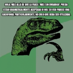Meme Filosoraptor - Hola, más allá de que la frase “más sin embargo ...