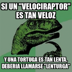 Meme Filosoraptor - Si un "velociraptor" es tan veloz y una tortuga es ...