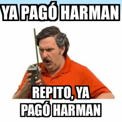 Meme Personalizado - Ya pagó harman repito, ya pagó harman - 31820862