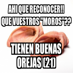 Meme Personalizado - AHI QUE RECONOCER!! QUE VUESTROS "MOROS"?? TIENEN ...