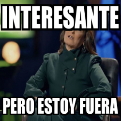 Meme Personalizado - interesante pero estoy fuera - 31821076