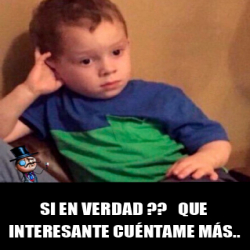 Meme Personalizado - Si en verdad ?? Que interesante cuéntame más ...