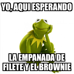 Meme Kermit the frog - YO, AQUI ESPERANDO LA EMPANADA DE FILETE Y EL ...