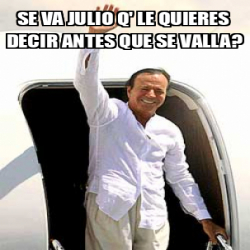 Meme Personalizado - Se va julio q' le quieres decir antes que se valla ...
