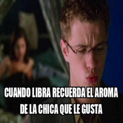 Meme Personalizado - Cuando libra recuerda el aroma de la chica que le ...
