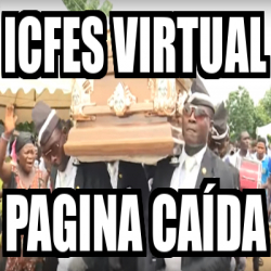 Meme Personalizado - ICFES VIRTUAL PAGINA CAÍDA - 31822624