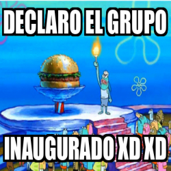 Meme Personalizado - Declaro el grupo Inaugurado xd xd - 31822666