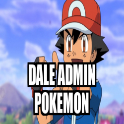 Meme Personalizado - DALE ADMIN pokemon - 31823664