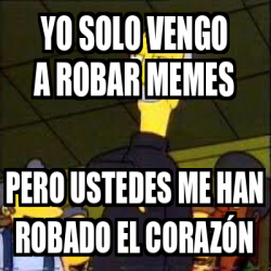 Meme Personalizado - Yo solo vengo a robar memes Pero ustedes me han ...