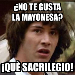 Meme Keanu Reeves - ¿nO TE GUSTA LA MAYONESA? ¡QUÈ SACRILEGIO! - 31824615