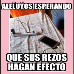 Meme Personalizado - Aleluyos esperando Que sus rezos hagan efecto ...