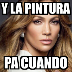 Meme Personalizado - Y la pintura Pa cuando - 31824983