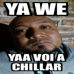 Meme Personalizado - Ya we Yaa voi a chillar - 31825053