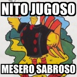 Meme Personalizado - Nito jugoso mesero sabroso - 31825077