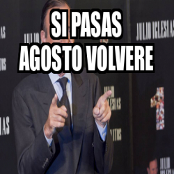 Meme Personalizado - Si pasas agosto volvere - 31825153