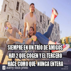 Meme Personalizado - Siempre en un trío de amigos hay 2 que cogen y el ...