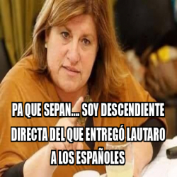 Meme Personalizado - PA QUE SEPAN.... SOY DESCENDIENTE DIRECTA DEL QUE ...