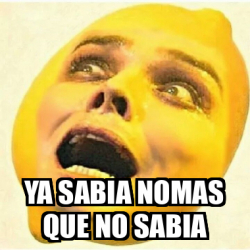 Meme Personalizado - YA SABIA NOMAS QUE NO SABIA - 31826155