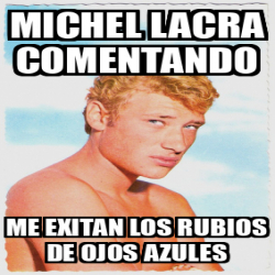 Meme Personalizado - michel lacra Comentando me exitan los rubios de ...
