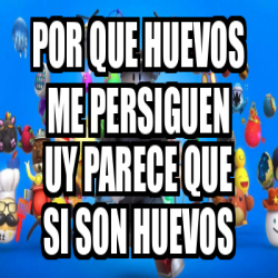 Meme Personalizado - por que huevos me persiguen uy parece que si son ...