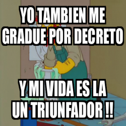 Meme Personalizado - yo tambien me gradue por decreto Y MI VIDA ES LA ...