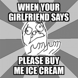 Meme Whyyy - When your girlfriend says please buy me ice cream - 31827856