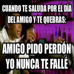 Meme Personalizado - Cuando te saluda por el día del amigo y te quebras ...