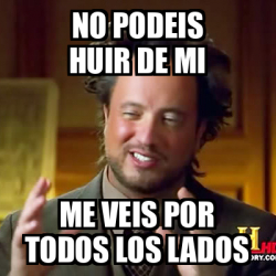 Meme Ancient Aliens - no podeis huir de mi me veis por todos los lados ...