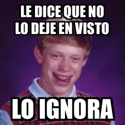 Meme Bad Luck Brian - Le dice que no lo deje en visto Lo ignora - 31829760